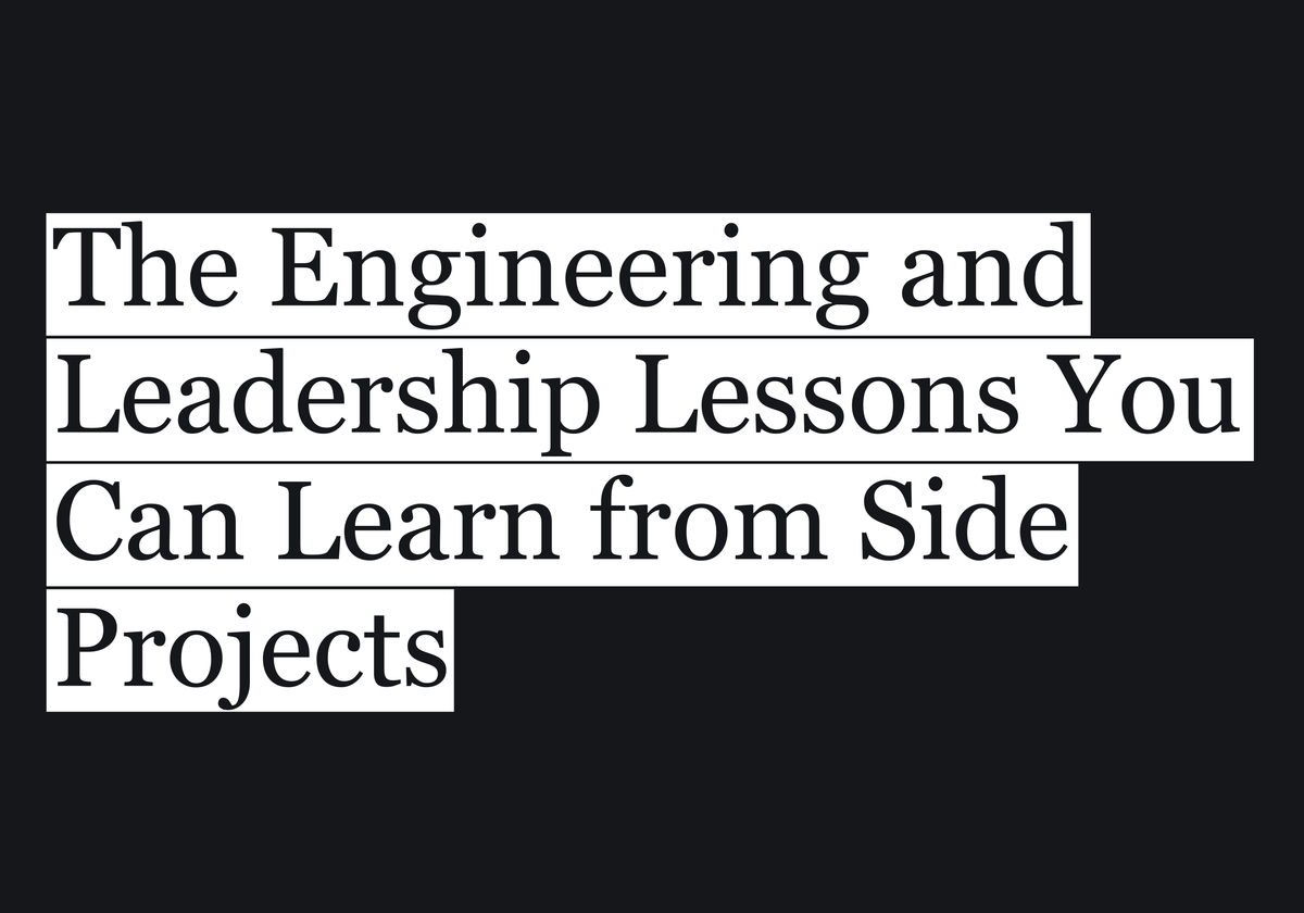 The Engineering and Leadership Lessons You Can Learn from Side Projects